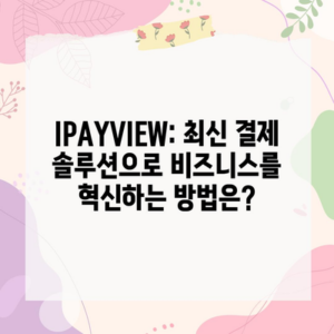 IPAYVIEW: 최신 결제 솔루션으로 비즈니스를 혁신하는 방법은?